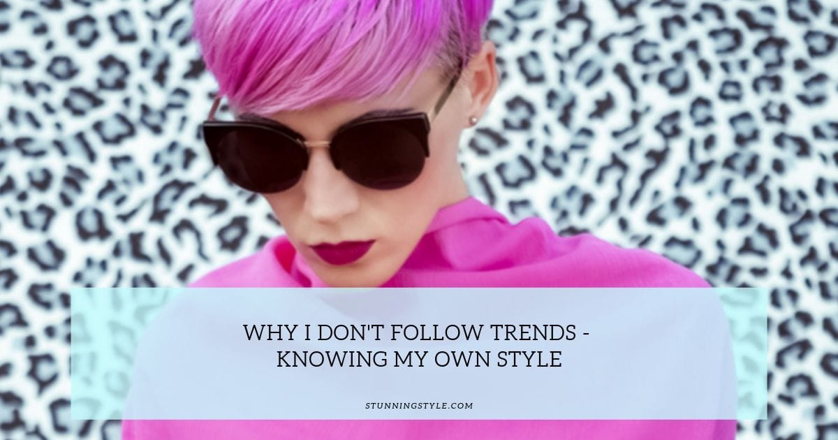 Why I Don't Follow Trends - Knowing My Own Style - Stunning Style