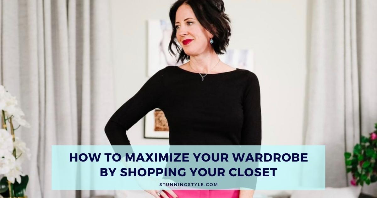 How to Maximize Your Wardrobe by Shopping Your Closet - Stunning Style